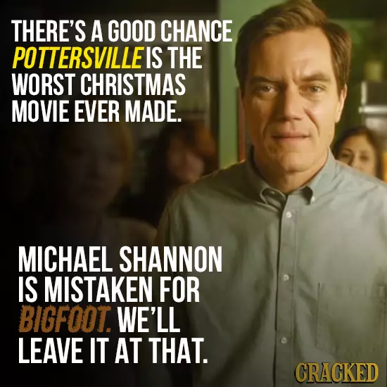 DET FINNS EN GOD CHANS POTTERSVILLEI ÄR DEN VÄRSTA JULFILMEN NÅGONSIN GJORT. MICHAEL SHANNON MISSAR DIG FÖR BIGFOOT. VI LÅTAR DET VIDARE. KNÄCKT