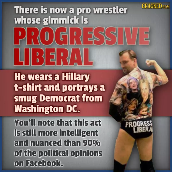 Bellach mae pro wrestler CRACKED y mae ei gimig yn PROGRESSIVE LIBERAL Mae'n gwisgo crys-t Hillary ac yn portreadu Democrat smyg o Washington DC. Y