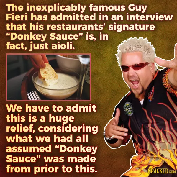 Selittämättömän kuuluisa Guy Fieri on myöntänyt haastattelussa, että hänen ravintoloidensa tunnusomainen Donkey Sauce on itse asiassa vain aioli. Meidän on myönnettävä